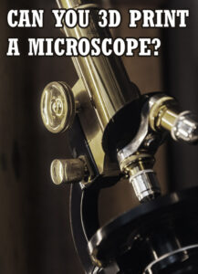 Can You 3D Print A Microscope? - 3DBiology.com